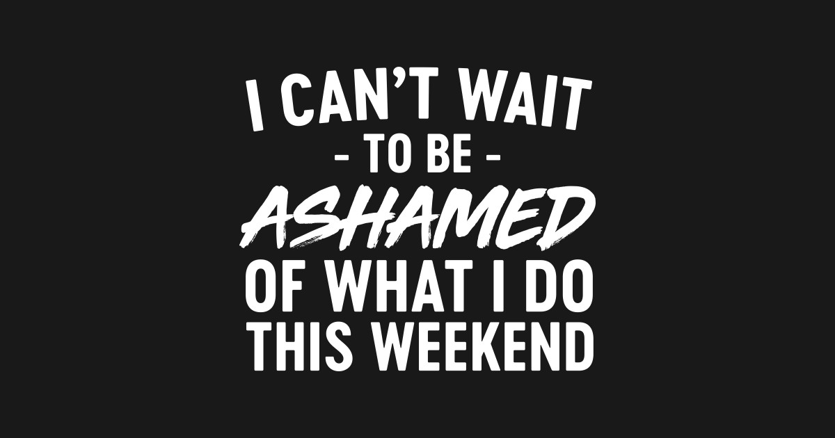 Ashamed what do this weekend - Weekend Regret - T-Shirt | TeePublic