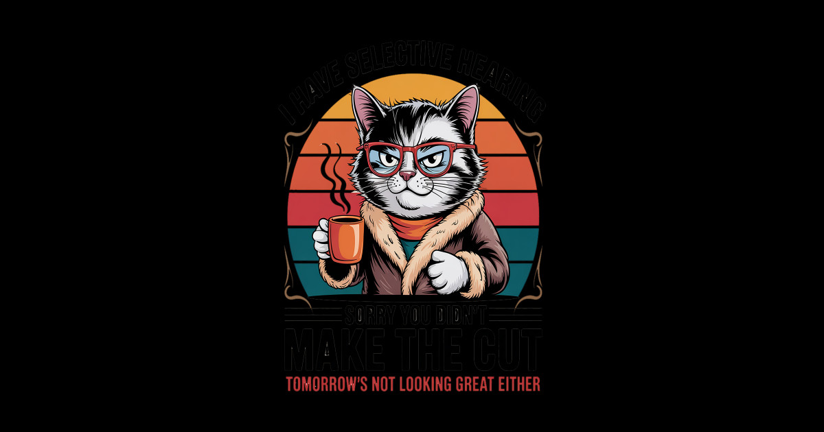 Cat Have Selective Hearing You Didnt Make Cut - Cat Have Selective ...