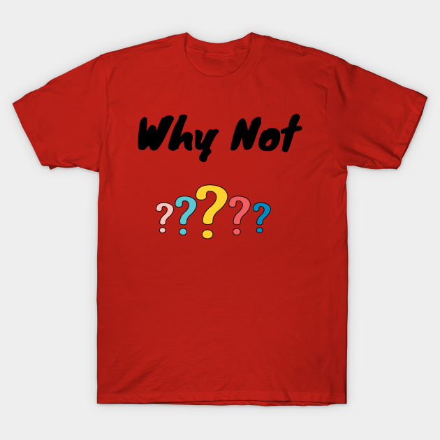 Why Not ? - Why Not - T-Shirt | TeePublic