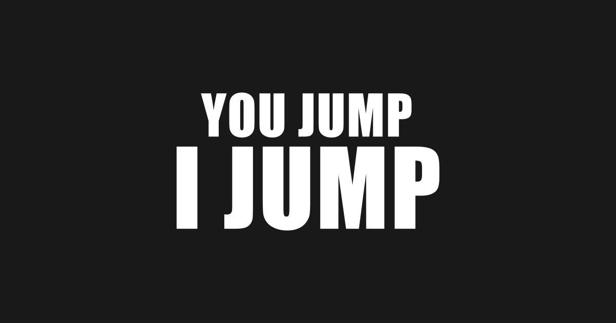 You Jump, I Jump - You Jump I Jump Jack - T-Shirt | TeePublic