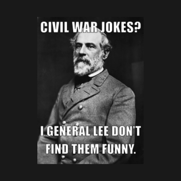 Civil War General Lee Jokes Meme - Robert E Lee Meme - T-Shirt | TeePublic