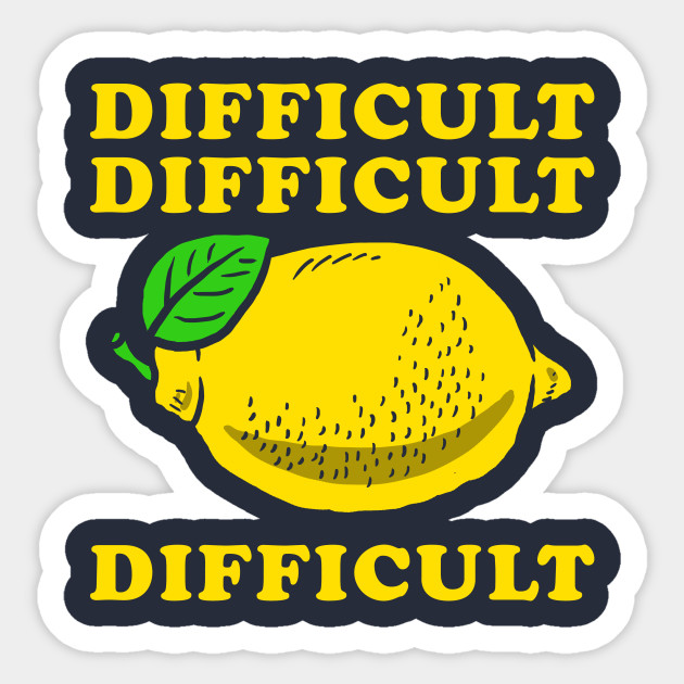 Difficult Difficult Lemon Difficult - Lemon - Sticker | TeePublic