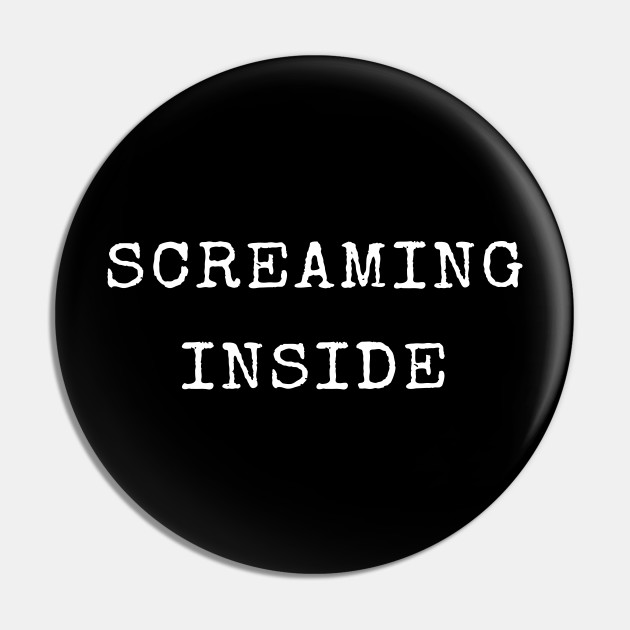 Screaming inside - Screaming Inside - Pin | TeePublic