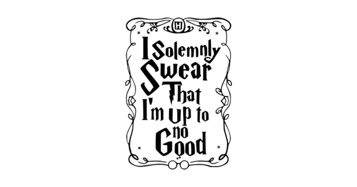 I Solemnly Swear Im Up To No Good I Solemnly Swear Im Up To No Good