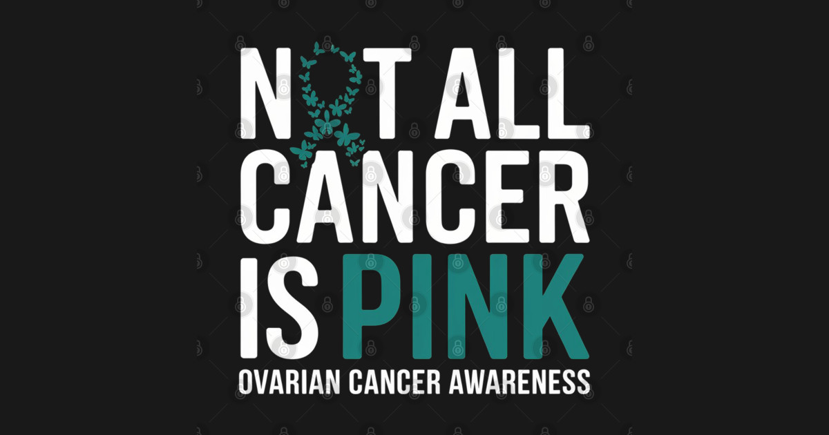 Not All Cancer Is Pink Ovarian Cancer Awareness - Ovarian Cancer - T ...
