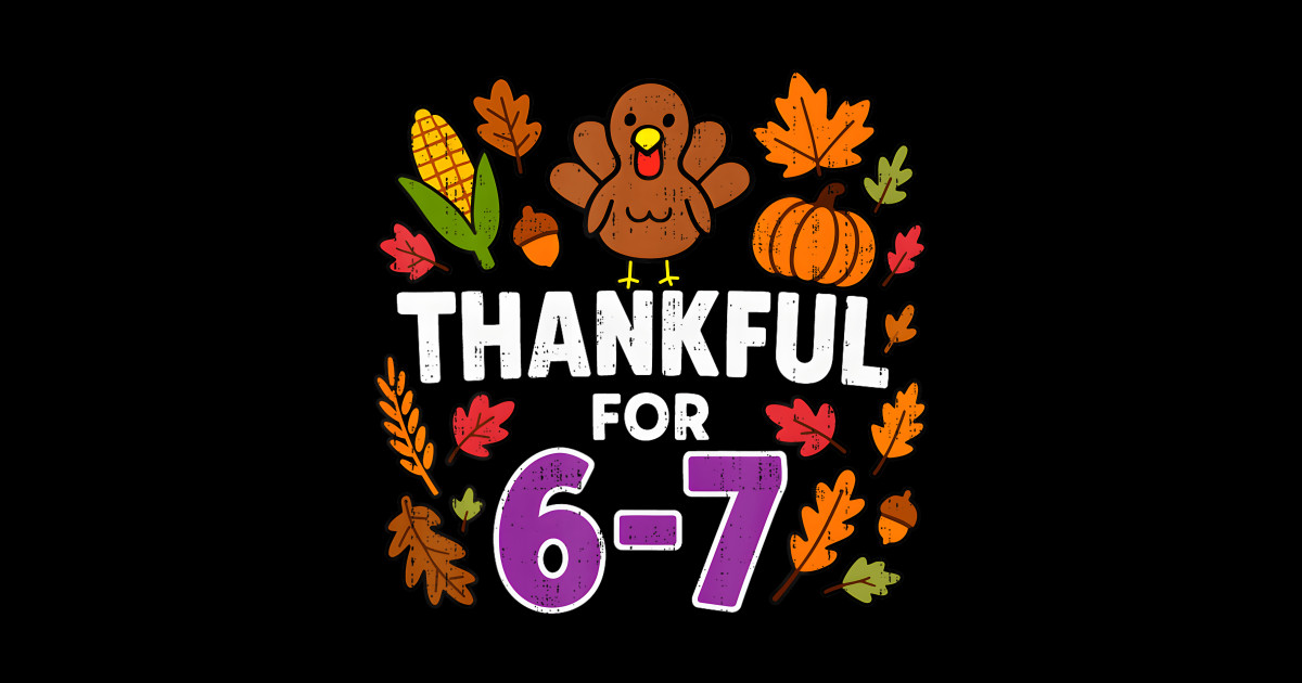 Thankful For 6 7 Six Seven Turkey Gen Z Alpha Slang - Funny ...
