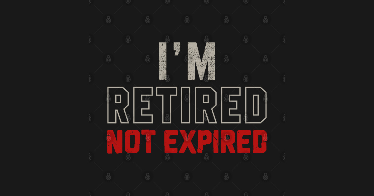 Im retired not expired - Im Retired Not Expired - T-Shirt | TeePublic