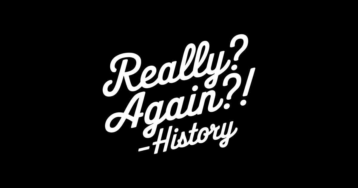 Really, again?-History - History Repeats Itself - Sticker | TeePublic