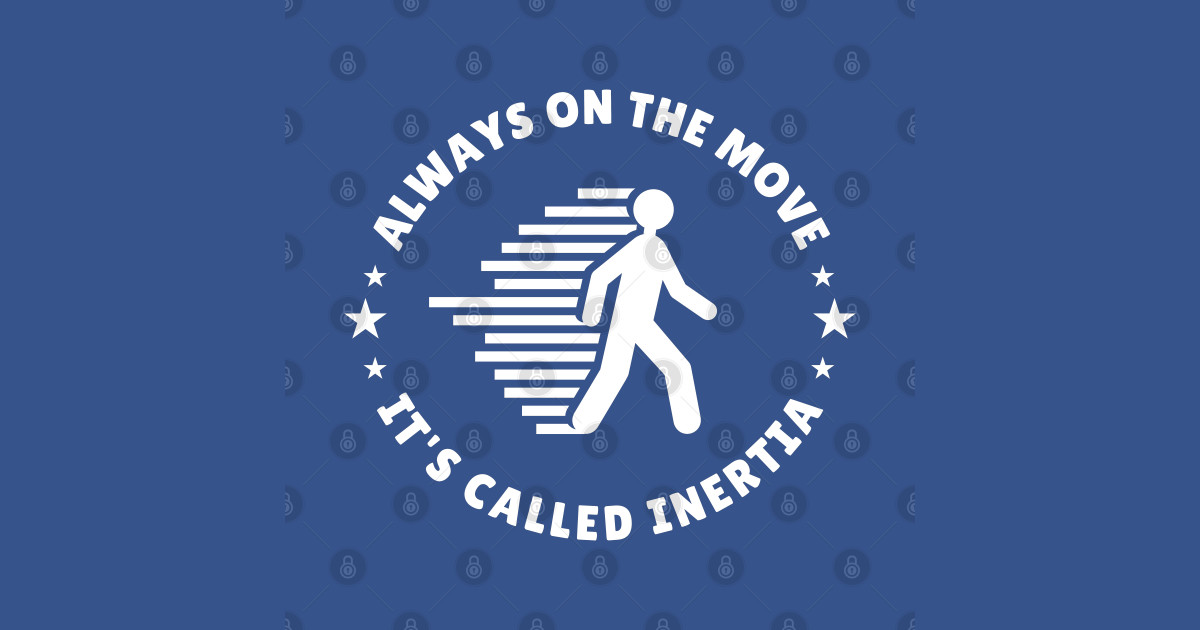 Always on the Move, Its called Inertia - Funny Physics - Physics - T-Shirt | TeePublic
