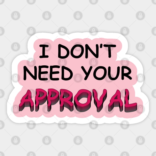 I DO NOT NEED YOUR APPROVAL - Approval - Sticker | TeePublic
