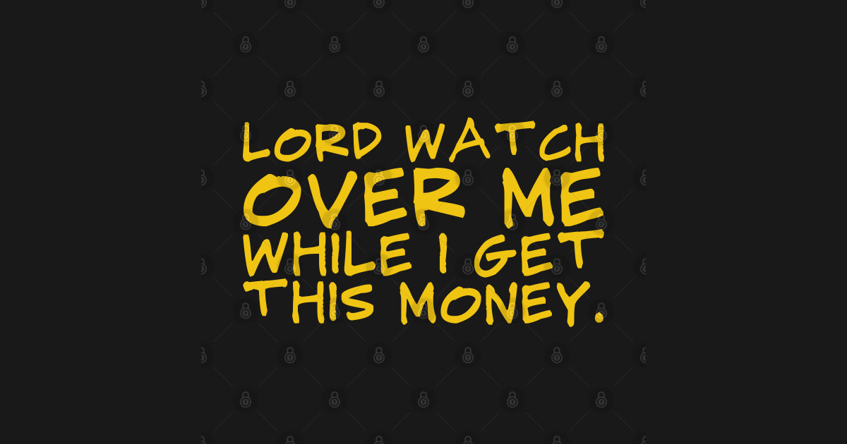 Lord Watch Over Me While I Get This Money. - Funny Quote - T-Shirt ...