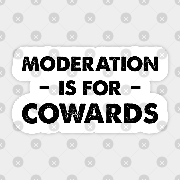 Moderation is for Cowards - Coward - Sticker | TeePublic