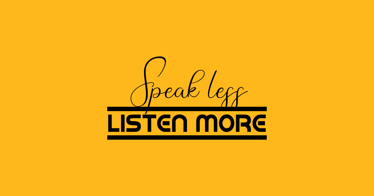 Speak Less, Listen More - Listen More Speak - Posters and Art Prints ...