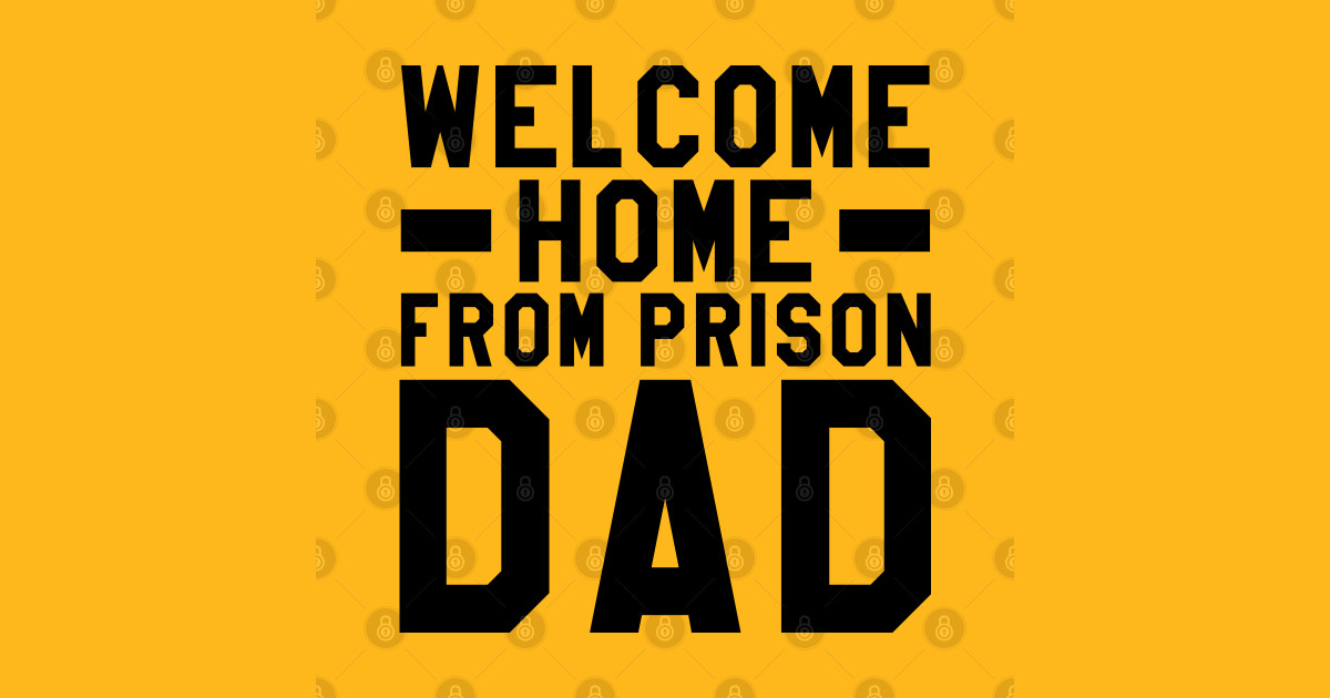 Welcome Home From Prison Dad - Welcome Home - T-Shirt | TeePublic