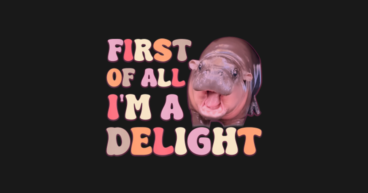 First Of All I'M A Delight Moo Deng Funny Meme Saying - First Of All Im ...