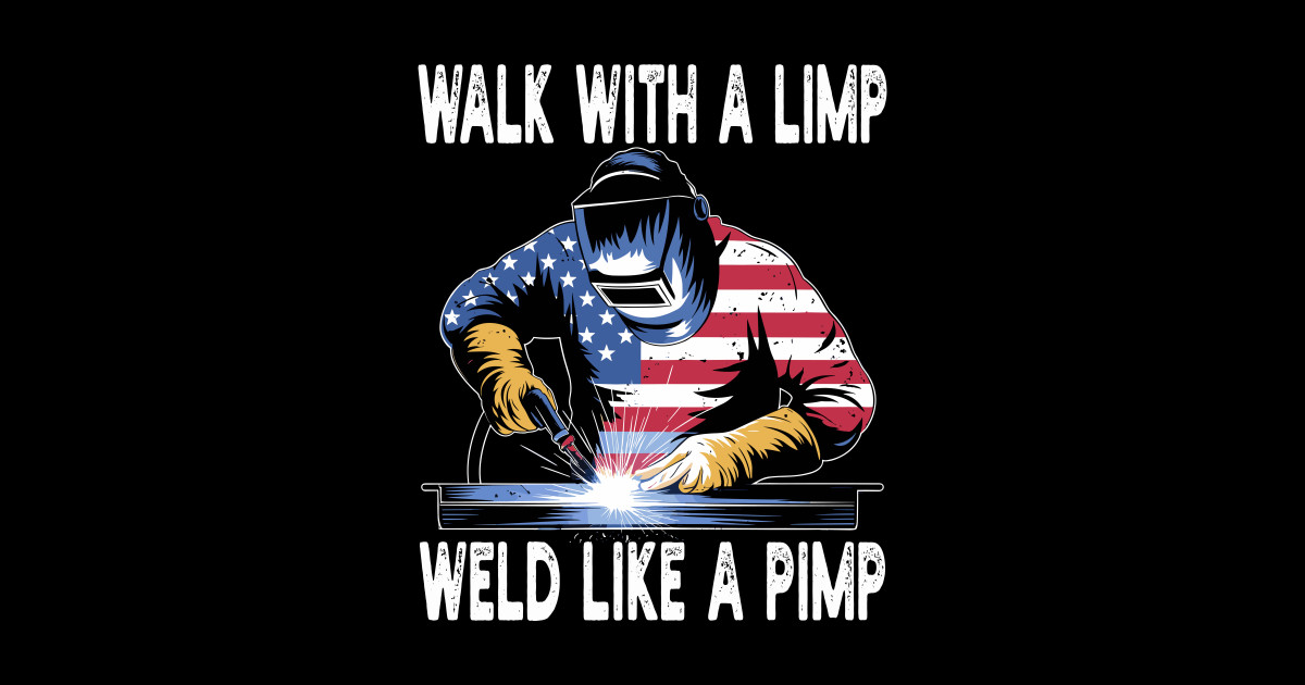 Walk With A Limp Weld Like A Pimp Funny Welder - Weld Like A Pimp Joke ...