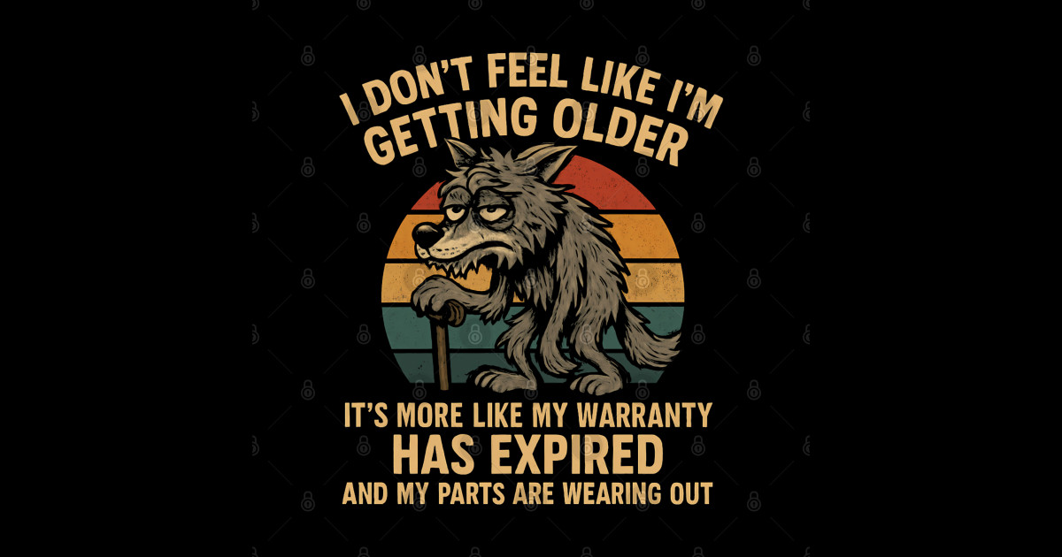 I Don't Feel Like I'm Getting Older It's More Like My Warranty Has ...