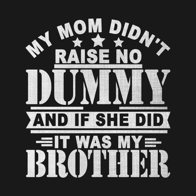 My Mom Didnt Raise No Dummy And If She Did It Was My Brother T Shirt
