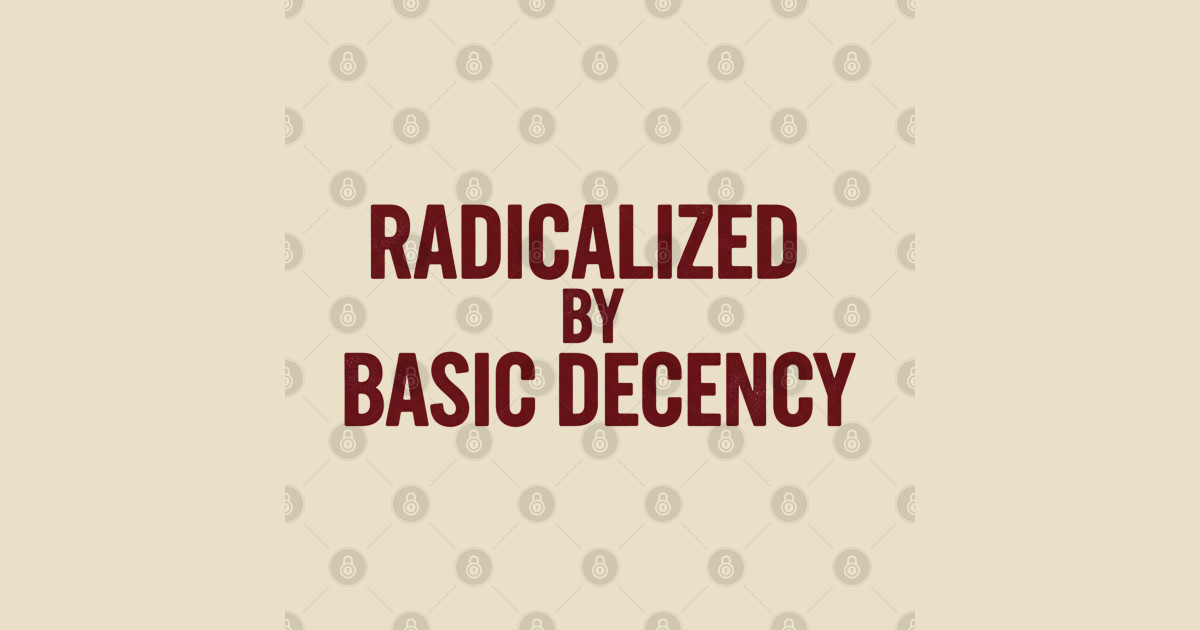Radicalized By Basic Decency - Radicalized By Basic Decency - T-Shirt ...