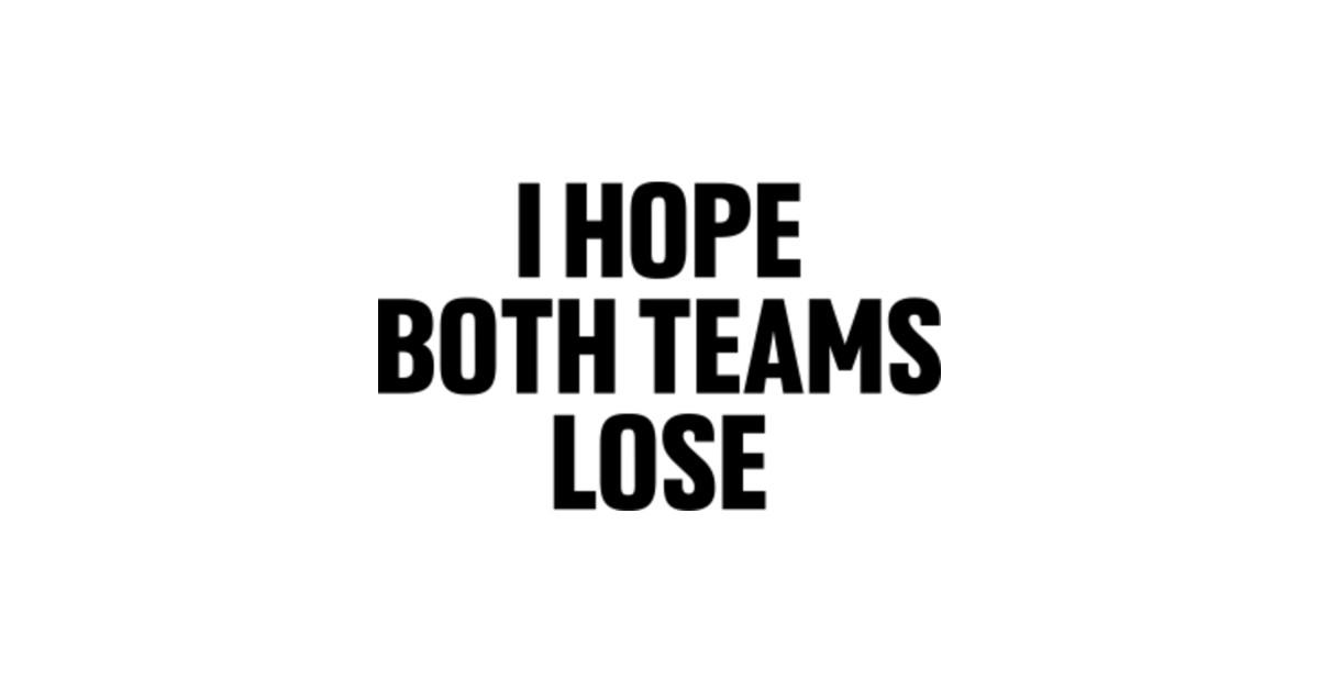 I Hope Both Teams Lose Meme - Sarcastic Tailgate Team - T-Shirt | TeePublic