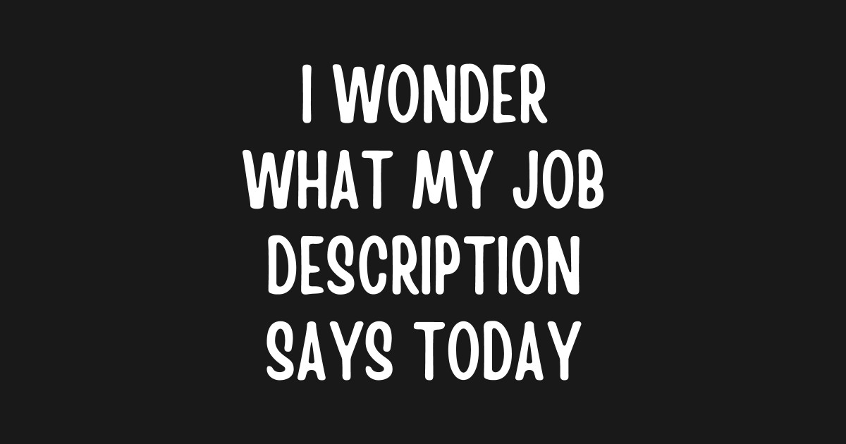 I wonder what my job description says today - workplace humor ...