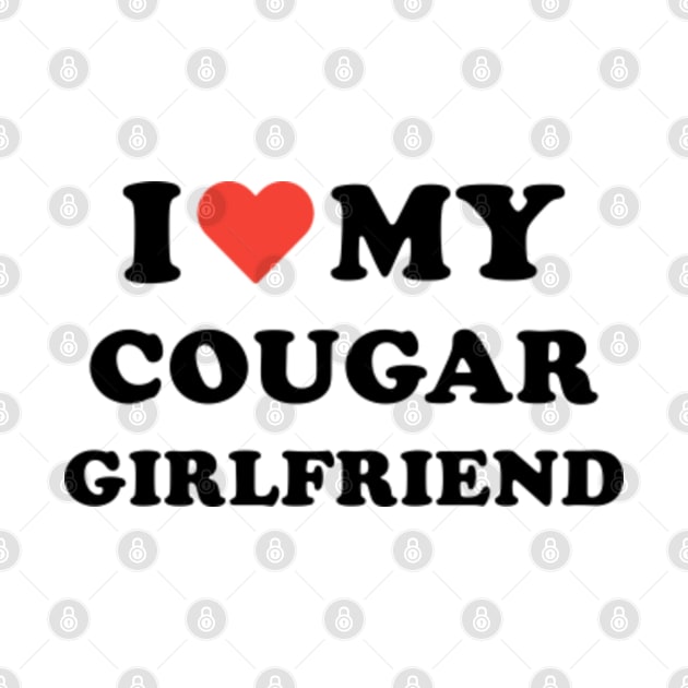 I Love My Cougar Girlfriend Cougar Girlfriend Memes T Shirt I Love My Cougar Girlfriend T