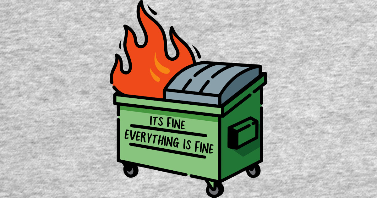 Funny Dumpster Fire - Its Fine Everything is Fine - Funny Dumpster Fire ...