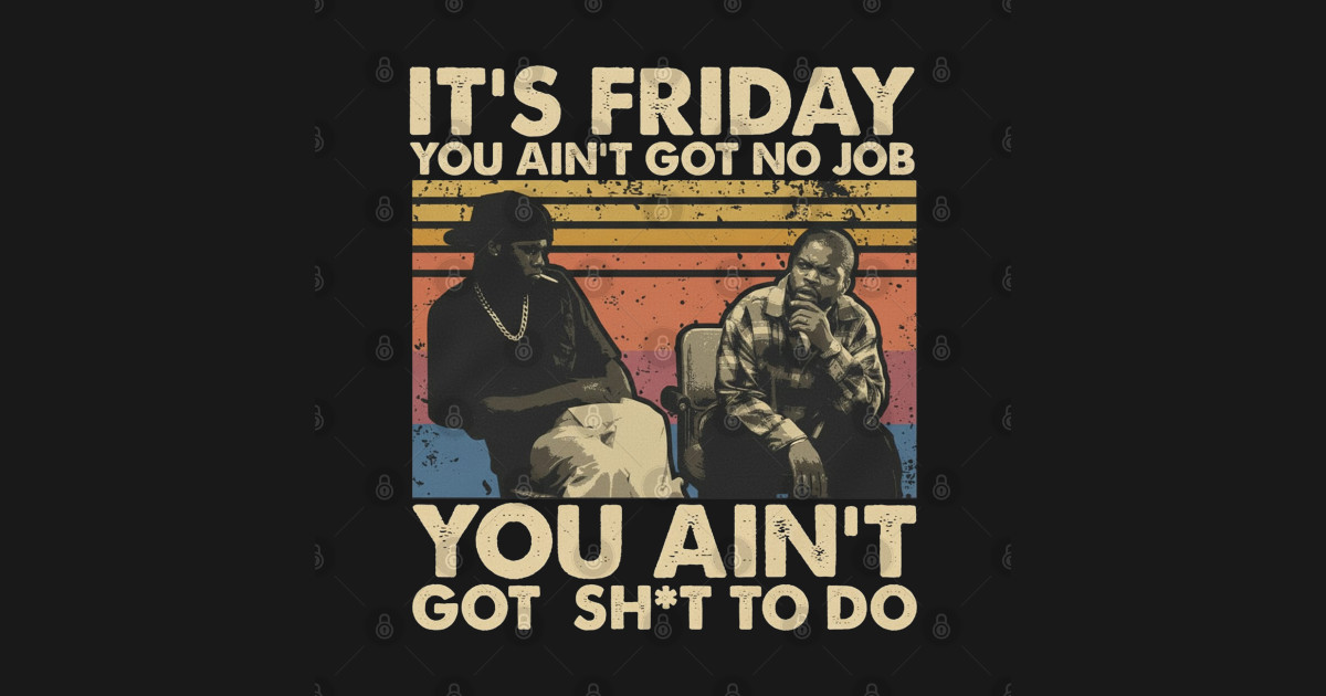Friday Movie It's Friday You Ain't Got No Job You Ain't Got Shit To Do ...