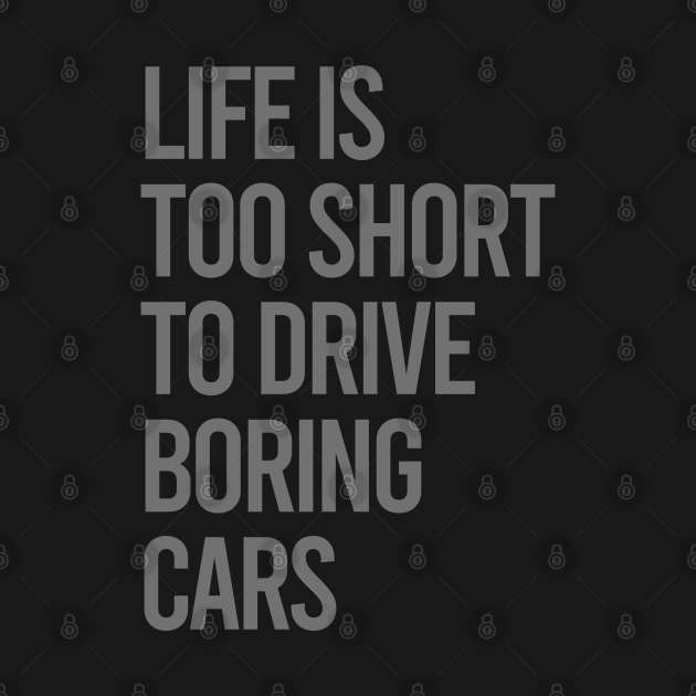 Life Is Too Short To Drive Boring Cars - Petrolhead - T-Shirt | TeePublic