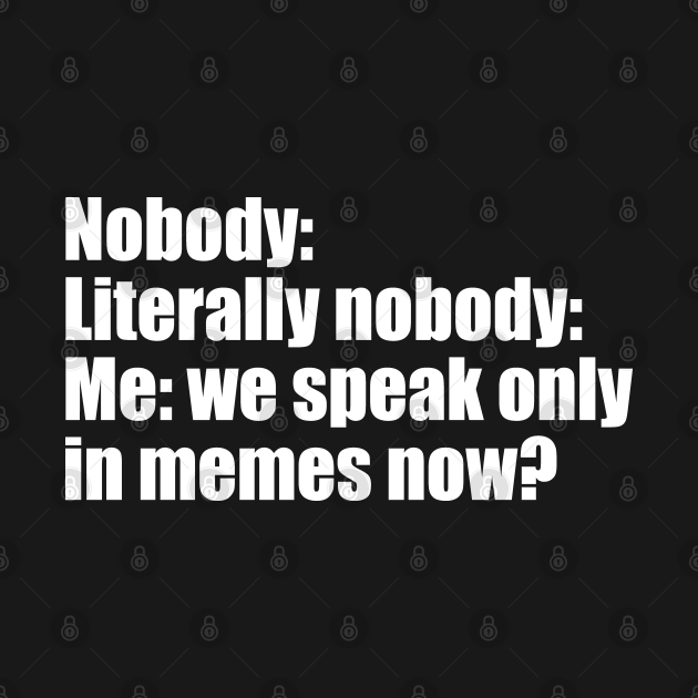 Nobody: Literally nobody: Me: We speak only in memes now? - Meme Joke ...