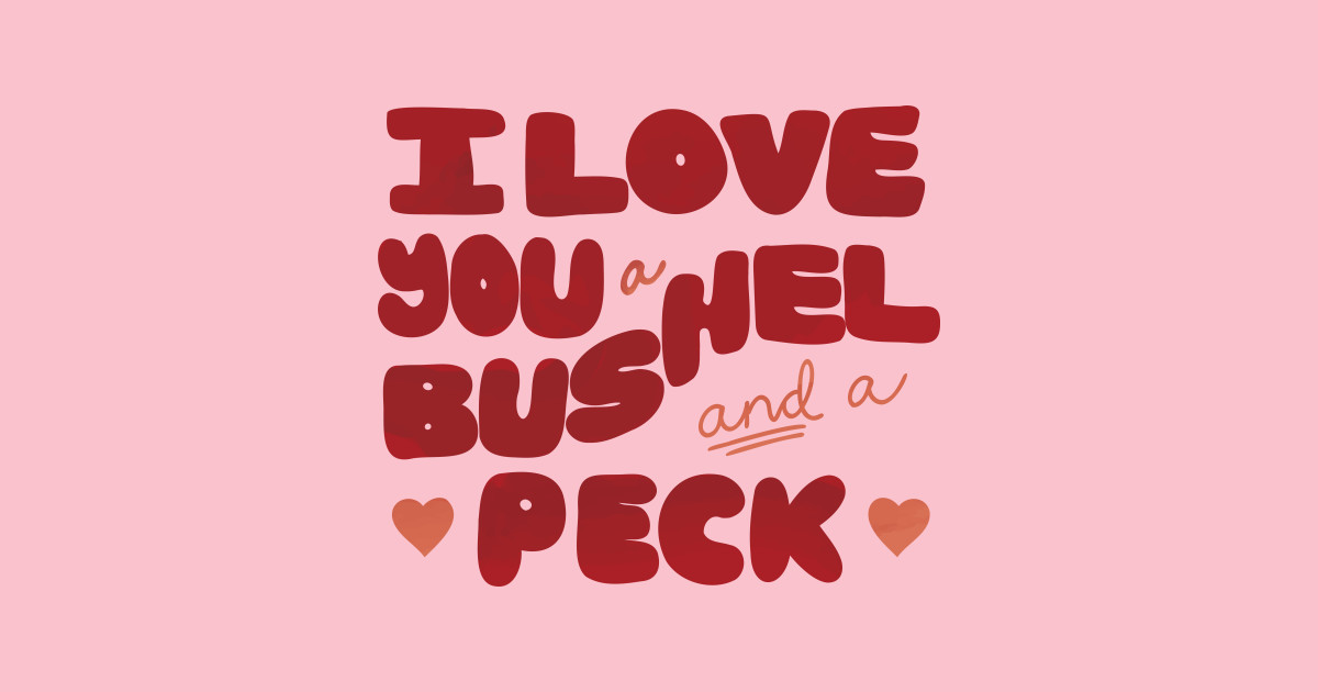 I Love You a Bushel and a Peck Valentine - Bushel And A Peck - T-Shirt ...