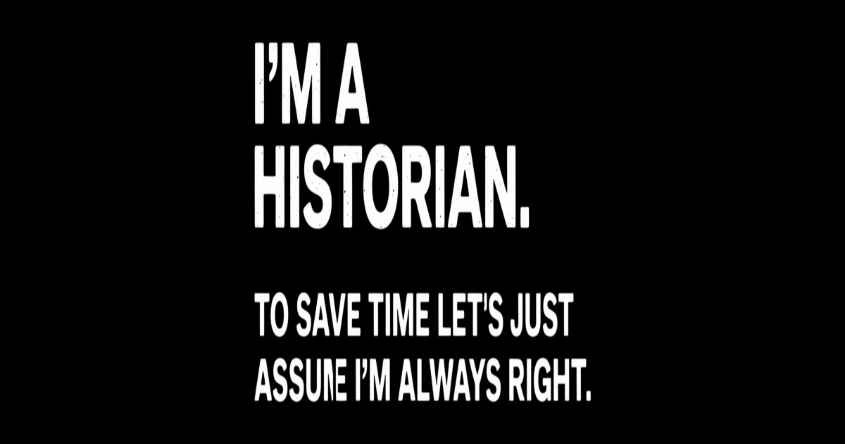 I'm A Historian Assume I'm Always Right - Im A Historian Assume Im ...