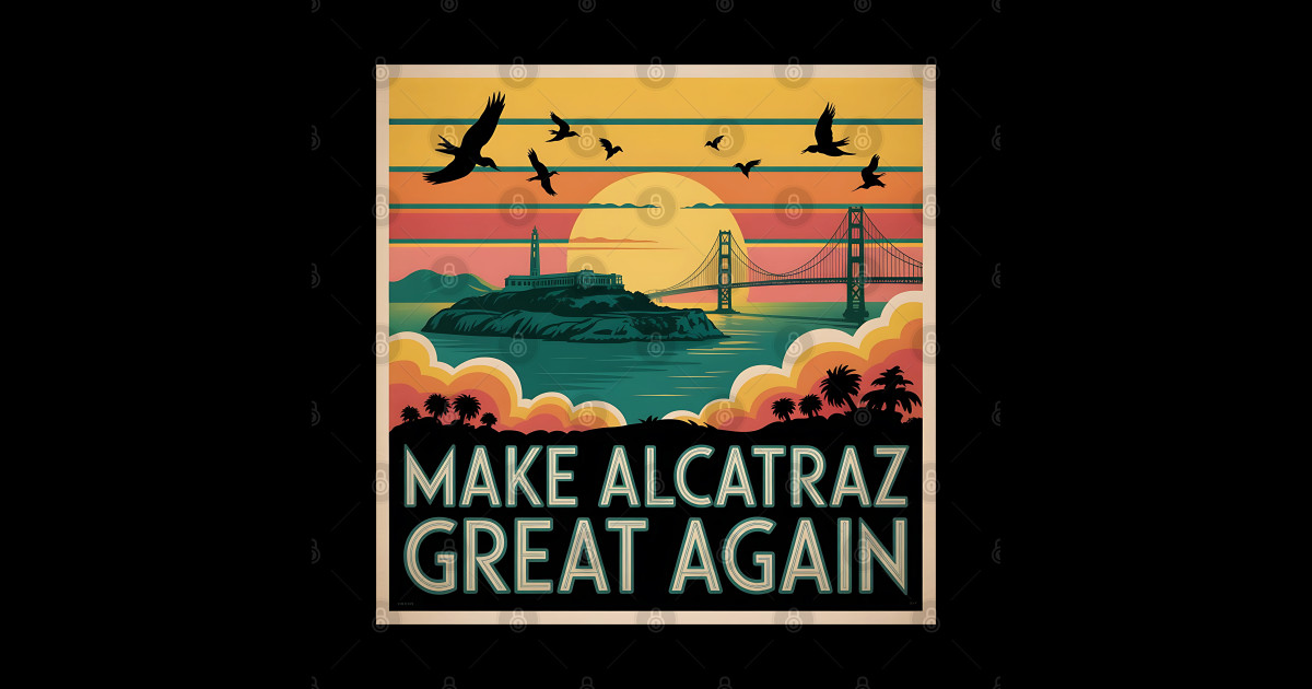 Make-Alcatraz-Great-Again - Make Alcatraz Great Again - Posters and Art ...