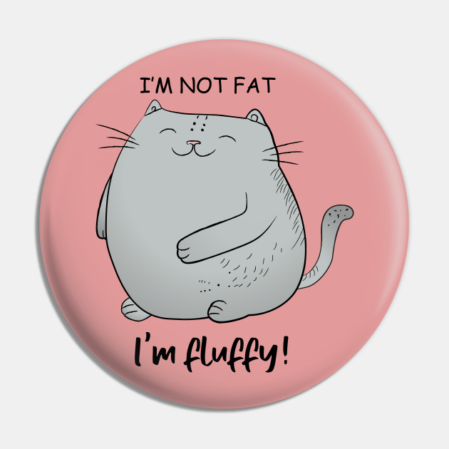 I'm not fat, I'm fluffy! Funny Curvy Cat - Fluffy Cat - Pin | TeePublic