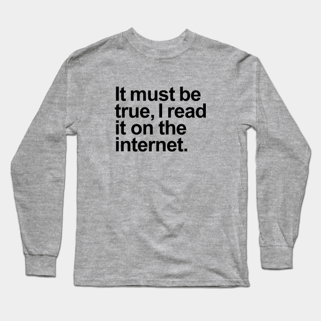 It must be true, I read it on the internet. - Fake News - Long Sleeve T ...