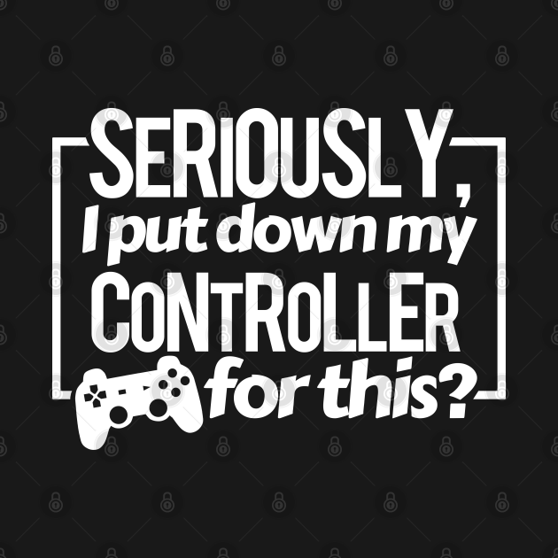Put Down My Controller - Gamer - T-Shirt | TeePublic