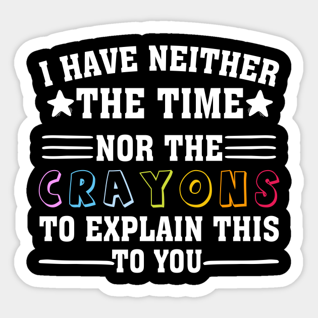 i have neither the time nor the crayons to explain this to you - Crayon ...