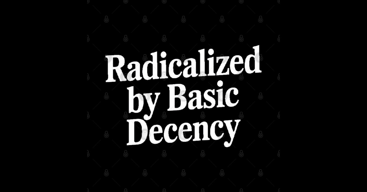 Radicalized by basic decency simple - Radicalized By Basic Decency ...