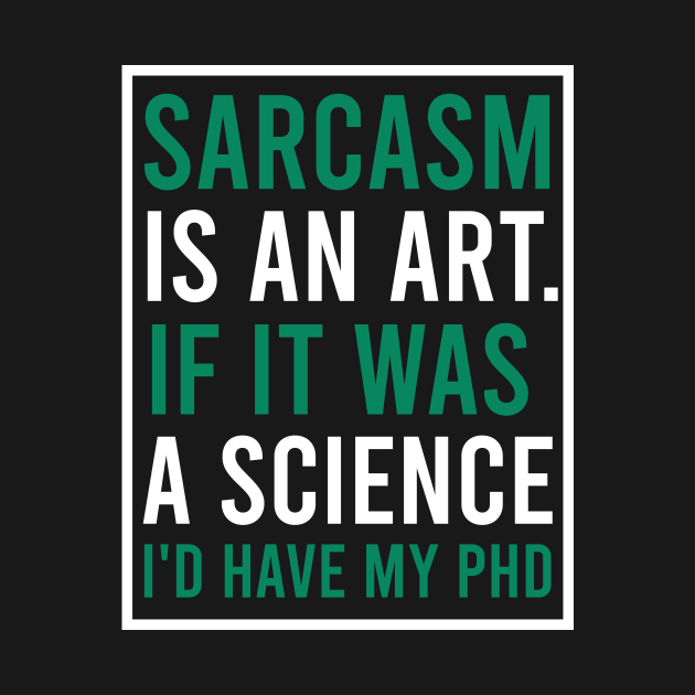 Sarcasm is art. If at was a science I'd have my phd - Sarcasm - T-Shirt ...