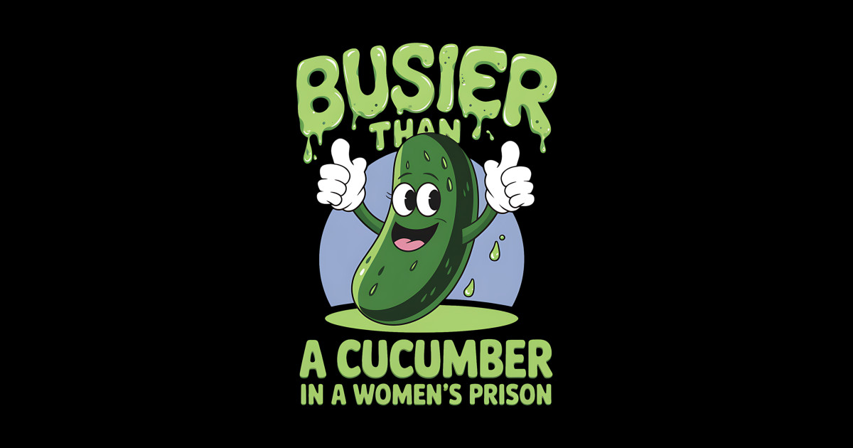 Funny Busier Than A Cucumber In A Women's Prison - Funny Busier Than A ...