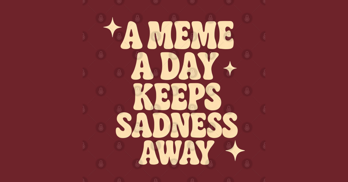 A Meme a Day Keeps Sadness Away - A Meme A Day Keeps Sadness Away - T ...
