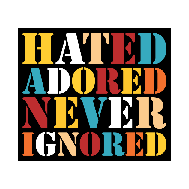 Hated, Adored, Never Ignored - Fathersday - T-Shirt | TeePublic