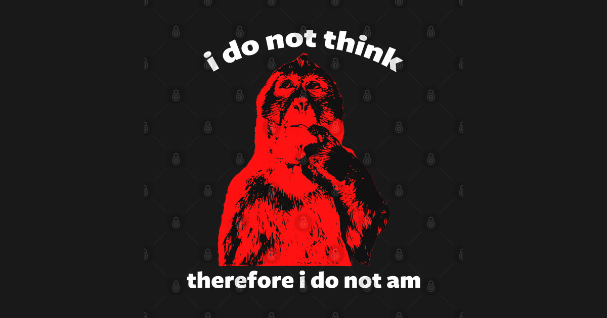 I Do Not Think Therefore I Do Not Am - Funny Monkey Humor Meme - Monkey ...