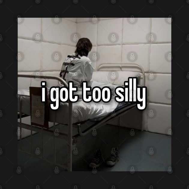 I Got Too Silly Funny Meme - I Got Too Silly - T-Shirt | TeePublic