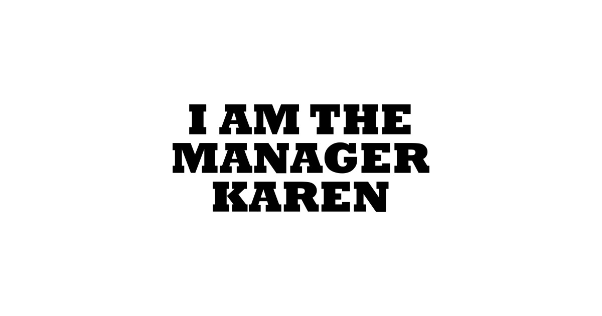 I Am The Manager Karen - Karen - T-Shirt | TeePublic
