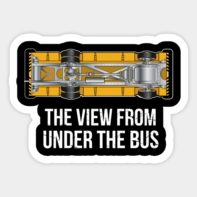 The View From Under The Bus - Under The Bus - Sticker | TeePublic