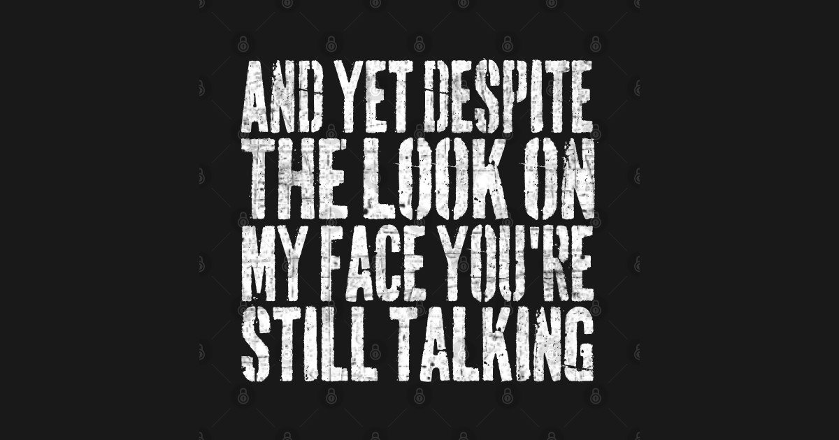 And yet despite the look on my face you're still talking - Witty People ...