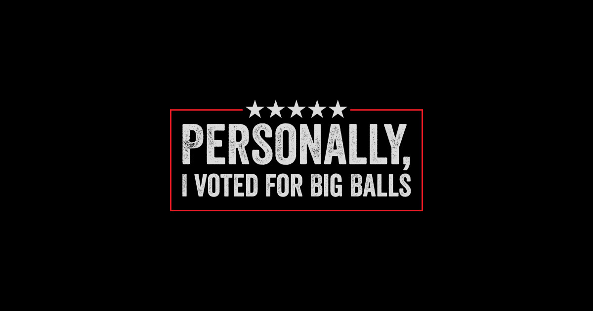i voted for big balls - Personally I Voted For Big Balls - Sticker ...