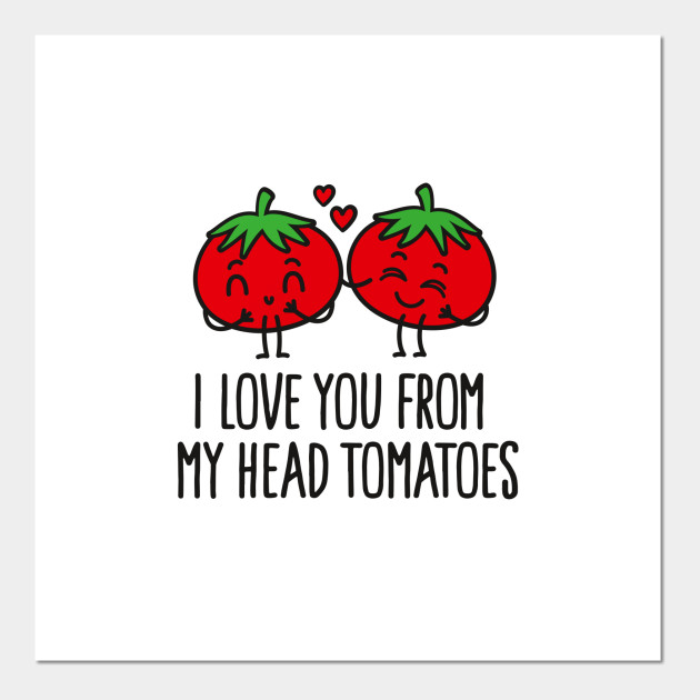 I love you from my head tomatoes - Vegetables - Posters and Art Prints ...