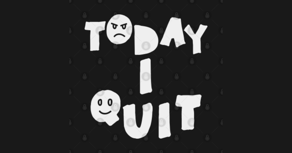 Today i quit - with an angry face and a smile - Quitting - Quit - T ...
